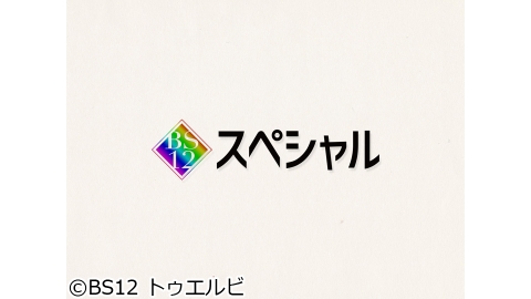 BS12スペシャル | J:COMテレビ番組表